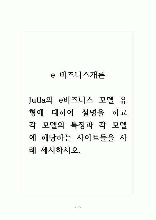 e-비즈니스개론_Jutla의 e비즈니스 모델 유형에 대하여 설명을 하고 각 모델의 특징과 각 모델에 해당하는 사이트들을 사례 제시하시오
