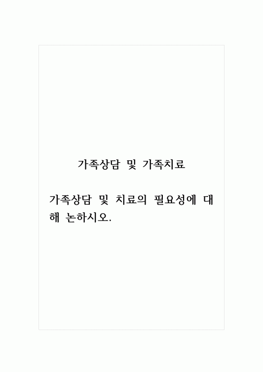 가족상담및가족치료_가족상담 및 치료의 필요성에 대해 논하시오