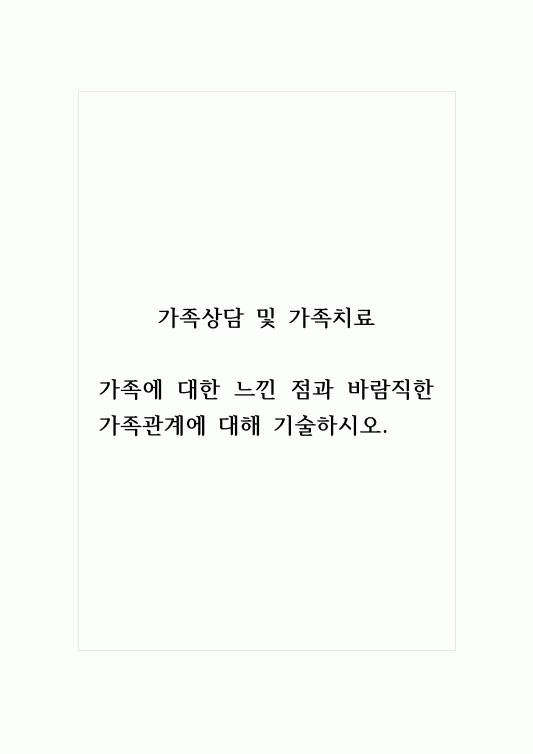 가족상담및가족치료_가족에 대한 느낀 점과 바람직한 가족관계에 대해 기술하시오