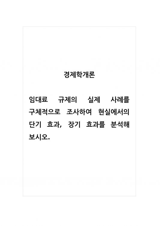 경제학개론_임대료 규제의 실제 사례를 구체적으로 조사하여 현실에서의 단기 효과, 장기 효과를 분석해 보시오