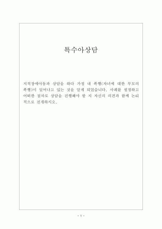 지적장애아동과 상담을 하다 가정 내 폭행(자녀에 대한 부모의 폭행)이 일어나고 있는 것을 알게 되었습니다. 사례를 설정하고 어떠한 절차로 상담을 진행해야 할 지 자신의 의견과 함께 논리적으로 전개하시오.