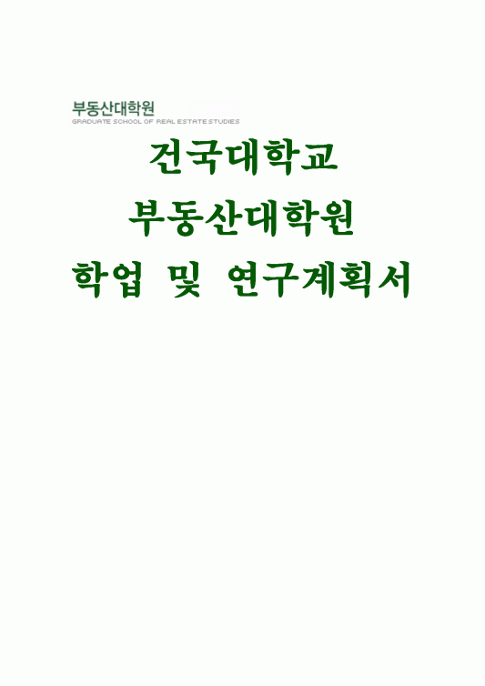 건국대학교 부동산대학원 연구계획서) 건국대학교 부동산학과 대학원 학업계획서 연구계획서 자기소개 건국대 부동산대학원 지원동기 학업계획