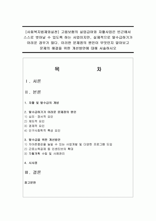 [사회복지법제와실천] 고용보험의 실업급여와 자활사업은 빈곤에서 스스로 벗어날 수 있도록 하는 사업이지만, 실제적으로 탈수급하기가 어려운 경우가 많다. 이러한 문제점의 원인이 무엇인지 알아보고 문제의 해결을 위한 개선방안에 대해 서술하시오