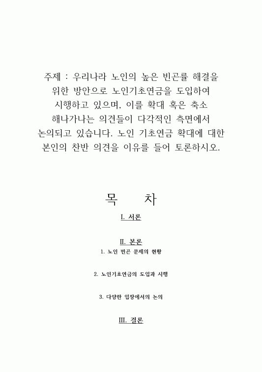 우리나라 노인의 높은 빈곤률 해결을 위한 방안으로 노인기초연금을 도입하여 시행하고 있으며, 이를 확대 혹은 축소 해나가나는 의견들이 다각적인 측면에서 논의되고 있습니다