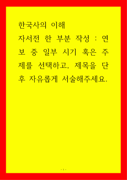 한국사의 이해 자서전 한 부분 작성 - 연보 중 일부 시기 혹은 주제를 선택, 제목을 단 후 자유롭게 서술
