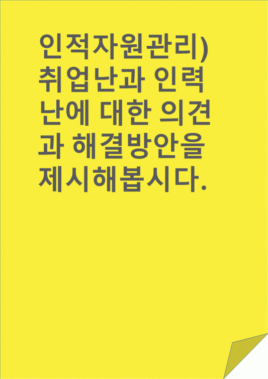 인적자원관리)취업난과 인력난에 대한 의견과 해결방안을 제시해봅시다.