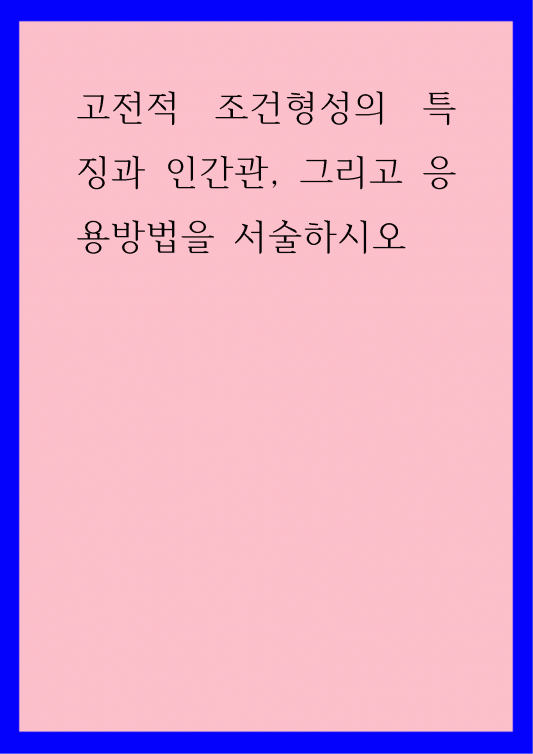 교양) 고전적 조건형성의 특징과 인간관, 그리고 응용방법을 서술하시오
