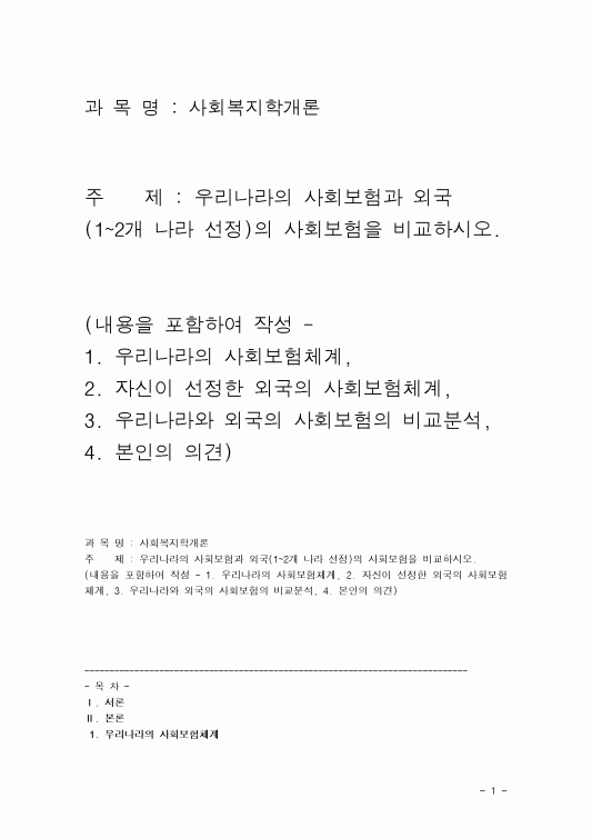 사회복지학개론_우리나라의 사회보험과 외국(1~2개 나라 선정)의 사회보험을 비교하시오. (내용을 포함하여 작성 - 1. 우리나라의 사회보험체계, 2. 자신이 선정한 외국의 사회보험체계, 3. 우리나라와 외국의 사회보험의 비교분석, 4. 본인의 의견)
