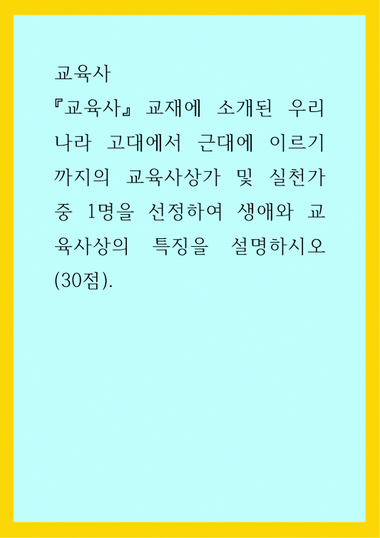 교육사) 교육사 교재 소개 우리나라 고대에서 근대에 이르기까지의 교육사상가 및 실천가 중 1명을 선정하여 생애와 교육사상의 특징을 설명하시오