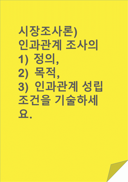 시장조사론)인과관계 조사의 1) 정의, 2)목적, 3) 인과관계 성립 조건을 기술하세요.