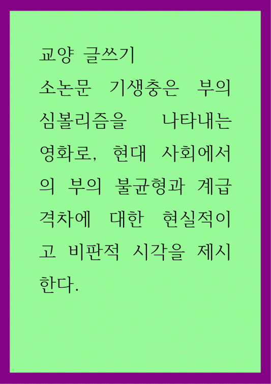 교양 글쓰기) 소논문 기생충은 부의 심볼리즘을 나타내는 영화로, 현대 사회에서의 부의 불균형과 계급 격차에 대한 현실적이고 비판적 시각을 제시한다