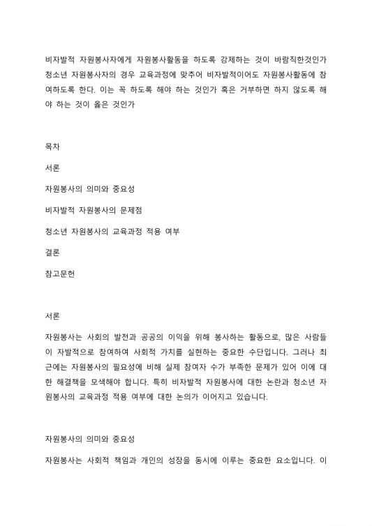 비자발적 자원봉사자에게 자원봉사활동을 하도록 강제하는 것이 바람직한것인가 청소년 자원봉사자의 경우 교육과정에 맞추어 비자발적이어도 자원봉사활동에 참여하도록 한다. 이는 꼭 하도록 해야 하는 것인가 혹은 거부하면 하지 않도록 해야 하는 것이 옳은 것인가
