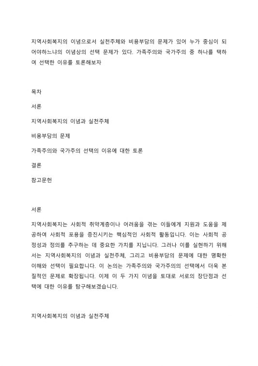 지역사회복지의 이념으로서 실천주체와 비용부담의 문제가 있어 누가 중심이 되어야하느냐의 이념상의 선택 문제가 있다. 가족주의와 국가주의 중 하나를 택하여 선택한 이유를 토론해보자