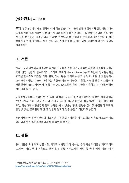 100점 생산관리 - 2주 2강에서 생산 전략에 대해 학습했습니다. 기술의 발전과 함께 4차 산업혁명시대의 도래로 기존 제조 기업의 생산 방식에 많은 변화가 생기고 있습니다. 변화하고 있는 제조 기업 한 곳을 선정하여 해당 기업의 경영/생산 전략과 생산 형태를 분석하고, 해당 전략 및 생산 형태가 기업이 생산하는 제품 또는 서비스의 가치를 높이기