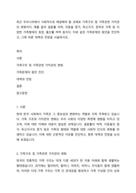최근 우리나라에서 사회적으로 해결해야 할 과제로 가족구조 및 가족관련 가치관의 변화이다. 예를 들어 결혼률 저하, 이혼율 증가, 독신가구, 한부모 가족 등 다양한 가족형태의 등장, 출산률 하락 등이다. 이와 같은 가족문제의 원인을 진단하고, 그에 따른 대책과 전망을 서술하시오.