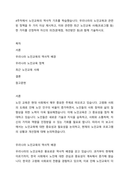 4주차에서 노인교육의 역사적 기초를 학습했습니다. 우리나라의 노인교육과 관련된 정책을 두 가지 이상 제시하고, 이와 관련한 최근 노인교육 사례(프로그램 등) 한 가지를 선정하여 자신의 의견(문제점, 개선방안 등)과 함께 기술하시오.