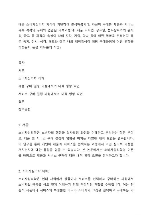 배운 소비자심리학 지식에 기반하여 분석해봅시다. 자신이 구매한 제품과 서비스 목록 각각의 구매와 연관된 내적과정(예: 제품 디자인, 상표명, 선두상표와의 유사성, 광고 등 제품의 속성이 나의 지각, 기억, 학습 등에 어떤 영향을 끼쳤는지 혹은 동기, 정서, 성격, 태도와 같은 나의 내적특성이 해당 구매과정에 어떤 영향을 끼쳤는지 등을 자유롭게 작성)