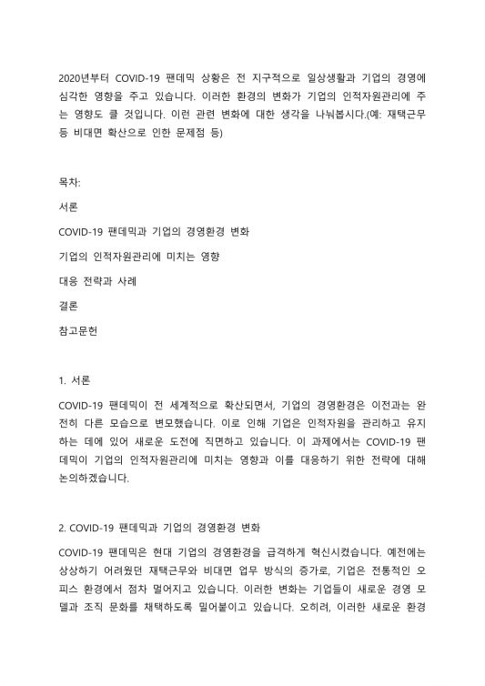 2020년부터 COVID-19 팬데믹 상황은 전 지구적으로 일상생활과 기업의 경영에 심각한 영향을 주고 있습니다2020년부터 COVID-19 팬데믹 상황은 전 지구적으로 일상생활과 기업의 경영에 심각한 영향을 주고 있습니다. 이러한 환경의 변화가 기업의 인적자원관리에 주는 영향도 클 것입니다. 이런 관련 변화에 대한 생각을 나눠봅시다.(예: 재택근무 등 비대면 확산으로 인한 문제점 등)