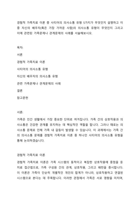 경험적 가족치료 이론 중 사티어의 의사소통 유형 5가지가 무엇인지 설명하고 이 중 자신의 배우자(혹은 가장 가까운 사람)의 의사소통 유형이 무엇인지 그리고 이에 관련된 가족문제나 관계문제의 사례를 서술해보시오.