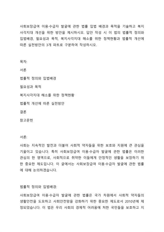 사회보장급여 이용·수급자 발굴에 관한 법률 입법 배경과 목적을 기술하고 복지사각지대 개선을 위한 방안을 제시하시오. 답안 작성 시 이 법의 법률적 정의와 입법배경, 필요성과 목적, 복지사각지대 해소를 위한 정책현황과 법률적 개선에 따른 실천방안의 3개 파트로 구분하여 작성하시오.