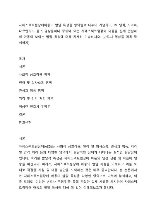 자폐스펙트럼장애아동의 발달 특성을 영역별로 나누어 기술하고, TV, 영화, 드라마, 다큐멘터리 등의 영상물이나 주위에 있는 자폐스펙트럼장애 아동을 실제 관찰하여 아동이 보이는 발달 특성에 대해 자세히 기술하시오. (반드시 영상물 제목 작성하기)