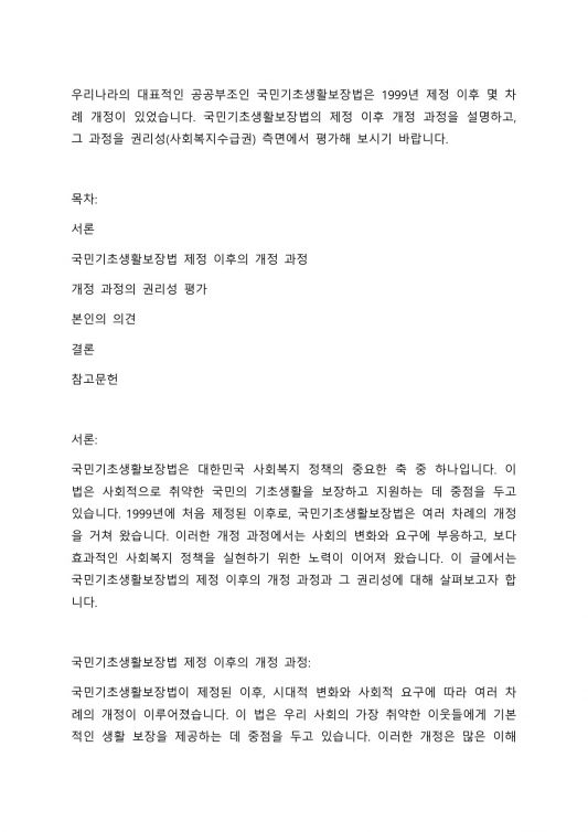 우리나라의 대표적인 공공부조인 국민기초생활보장법은 1999년 제정 이후 몇 차례 개정이 있었습니다. 국민기초생활보장법의 제정 이후 개정 과정을 설명하고, 그 과정을 권리성(사회복지수급권) 측면에서 평가해 보시기 바랍니다.