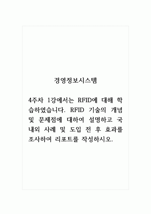 경영정보시스템_4주차 1강에서는 RFID에 대해 학습하였습니다. RFID 기술의 개념 및 문제점에 대하여 설명하고 국내외 사례 및 도입 전 후 효과를 조사하여 리포트를 작성하시오.