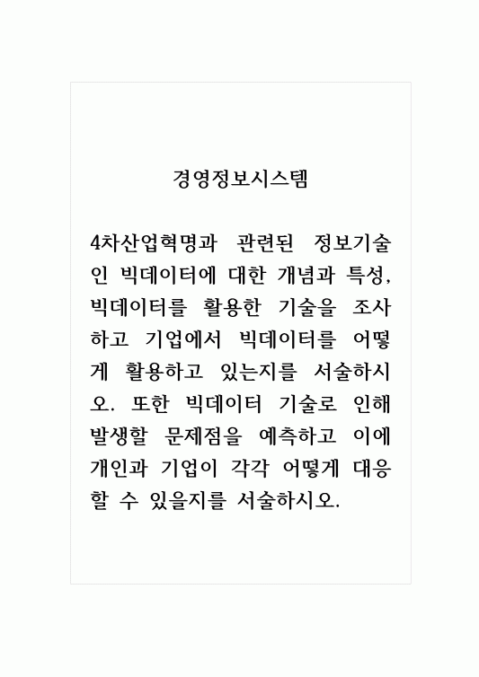 경영정보시스템_4차산업혁명과 관련된 정보기술인 빅데이터에 대한 개념과 특성, 빅데이터를 활용한 기술을 조사하고 기업에서 빅데이터를 어떻게 활용하고 있는지를 서술하시오