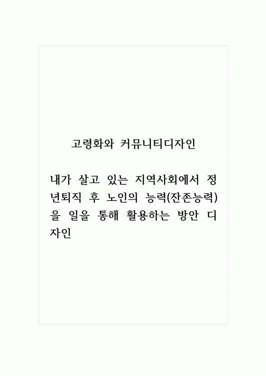 고령화와커뮤니티디자인_내가 살고 있는 지역사회에서 정년퇴직 후 노인의 능력(잔존능력)을 일을 통해 활용하는 방안 디자인