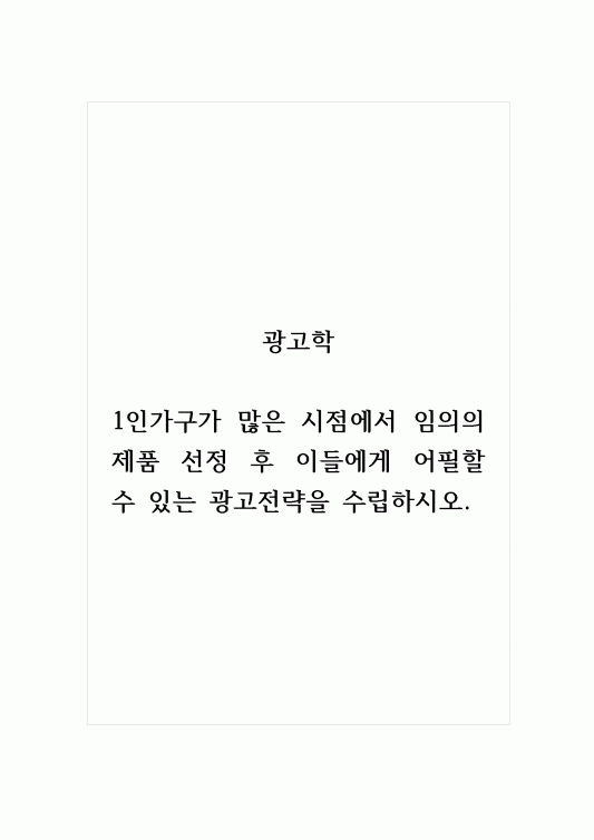 광고학_1인가구가 많은 시점에서 임의의 제품 선정 후 이들에게 어필할 수 있는 광고전략을 수립하시오