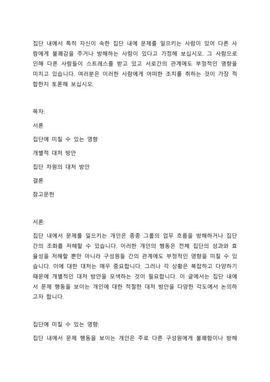 집단 내에서 특히 자신이 속한 집단 내에 문제를 일으키는 사람이 있어 다른 사람에게 불쾌감을 주거나 방해하는 사람이 있다고 가정해 보십시오. 그 사람으로 인해 다른 사람들이 스트레스를 받고 있고 서로간의 관계에도 부정적인 영향을 미치고 있습니다. 여러분은 이러한 사람에게 어떠한 조치를 취하는 것이 가장 적합한지 토론해 보십시오.