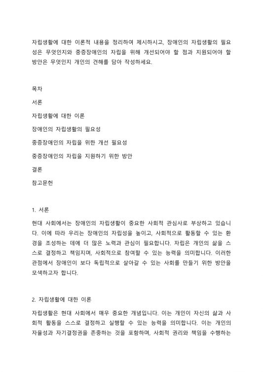 자립생활에 대한 이론적 내용을 정리하여 제시하시고, 장애인의 자립생활의 필요성은 무엇인지와 중증장애인의 자립을 위해 개선되어야 할 점과 지원되어야 할 방안은 무엇인지 개인의 견해를 담아 작성하세요.