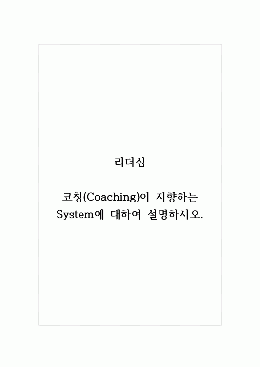 리더십_코칭(Coaching)이 지향하는 System에 대하여 설명하시오