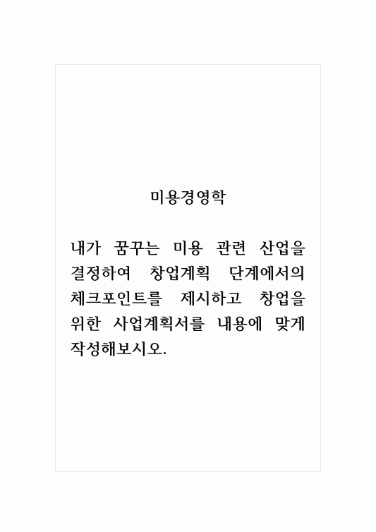 미용경영학_내가 꿈꾸는 미용 관련 산업을 결정하여 창업계획 단계에서의 체크포인트를 제시하고 창업을 위한 사업계획서를 내용에 맞게 작성해보시오