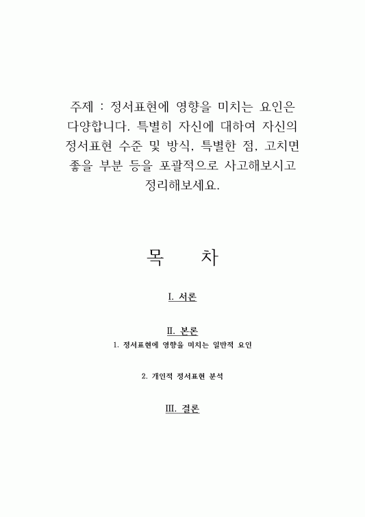 정서표현에 영향을 미치는 요인은 다양합니다. 특별히 자신에 대하여 자신의 정서표현 수준 및 방식, 특별한 점, 고치면 좋을 부분 등을 포괄적으로 사고해보시고 정리해보세요.