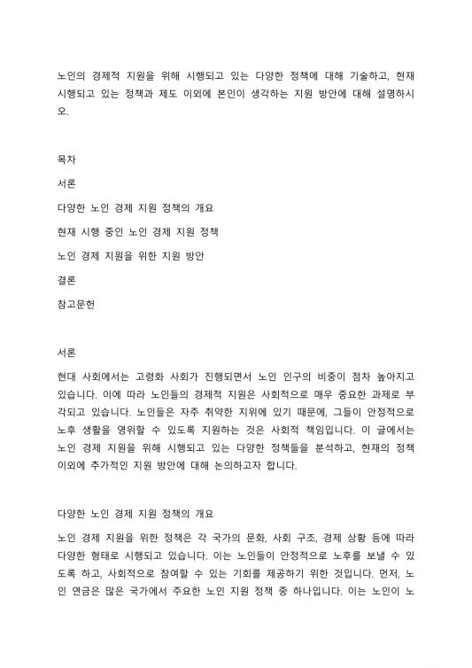 노인의 경제적 지원을 위해 시행되고 있는 다양한 정책에 대해 기술하고, 현재 시행되고 있는 정책과 제도 이외에 본인이 생각하는 지원 방안에 대해 설명하시오.