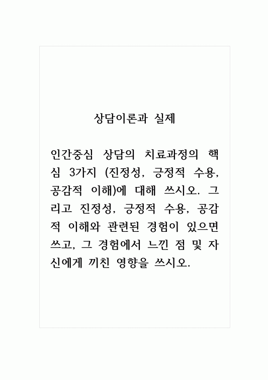 상담이론과실제_인간중심 상담의 치료과정의 핵심 3가지 (진정성, 긍정적 수용, 공감적 이해)에 대해 쓰시오