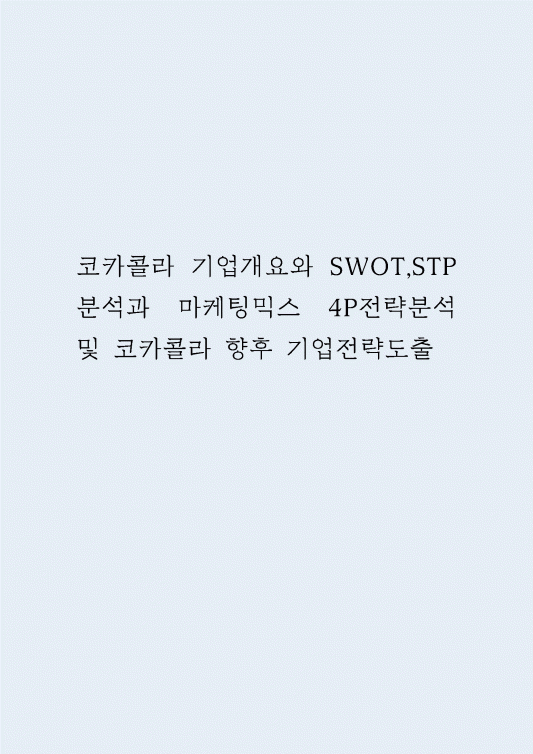 코카콜라 기업개요와 SWOT,STP분석과 마케팅믹스 4P전략분석 및 코카콜라 향후 기업전략도출