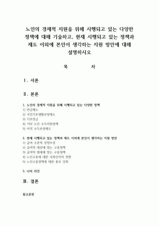 노인의 경제적 지원을 위해 시행되고 있는 다양한 정책에 대해 기술하고 현재 시행되고 있는 정책과 제도 이외에 본인이 생각하는 지원 방안