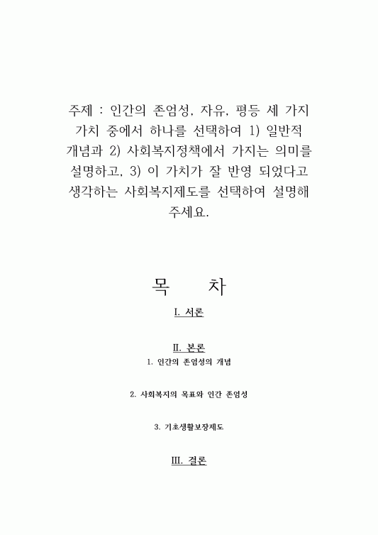 인간의 존엄성, 자유, 평등 세 가지 가치 중에서 하나를 선택하여 1) 일반적 개념과 2) 사회복지정책에서 가지는 의미를 설명하고, 3) 이 가치가 잘 반영 되었다고 생각하는 사회복지제도를 선택하여 설명해 주세요