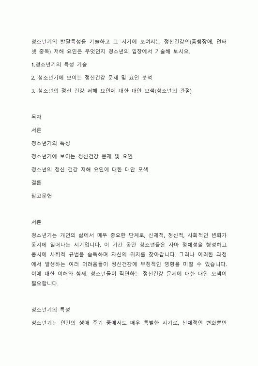 청소년기의 발달특성을 기술하고 그 시기에 보여지는 정신건강의(품행장애, 인터넷 중독) 저해 요인은 무엇인지 청소년의 입장에서 기술해 보시오.