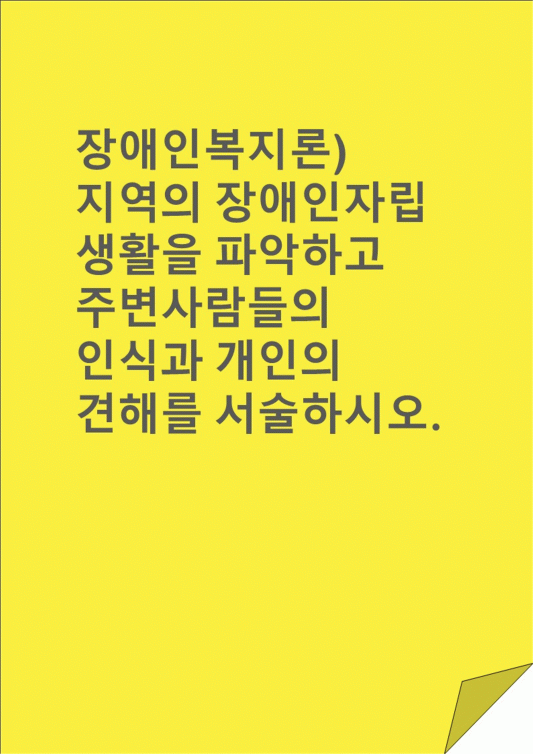 지역의 장애인자립생활을 파악하고 주변사람들의 인식과 개인의 견해를 서술하시오.
