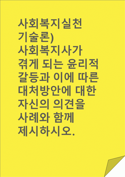 사회복지사가 겪게 되는 윤리적 갈등과 이에 따른 대처방안에 대한 자신의 의견을 사례와 함께 제시하시오.