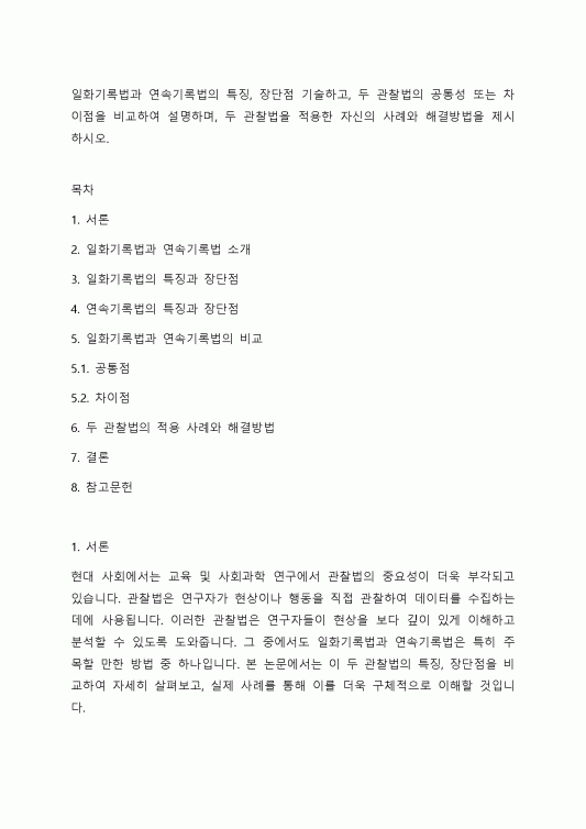 일화기록법과 연속기록법의 특징, 장단점 기술하고, 두 관찰법의 공통성 또는 차이점을 비교하여 설명하며, 두 관찰법을 적용한 자신의 사례와 해결방법을 제시하시오.