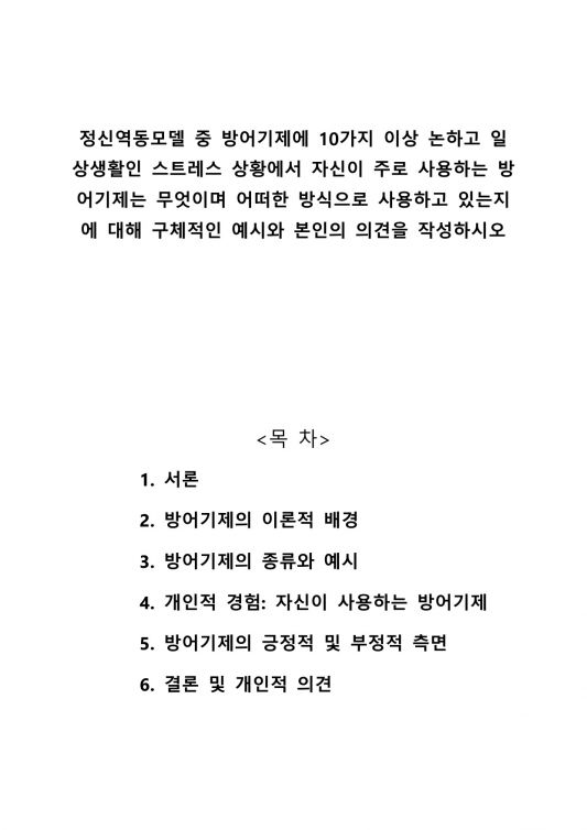 정신역동모델 중 방어기제에 10가지 이상 논하고 일상생활인 스트레스 상황에서 자신이 주로 사용하는 방어기제는 무엇이며 어떠한 방식으로 사용하고 있는지에 대해 구체적인 예시와 본인의 의견을 작성하시오