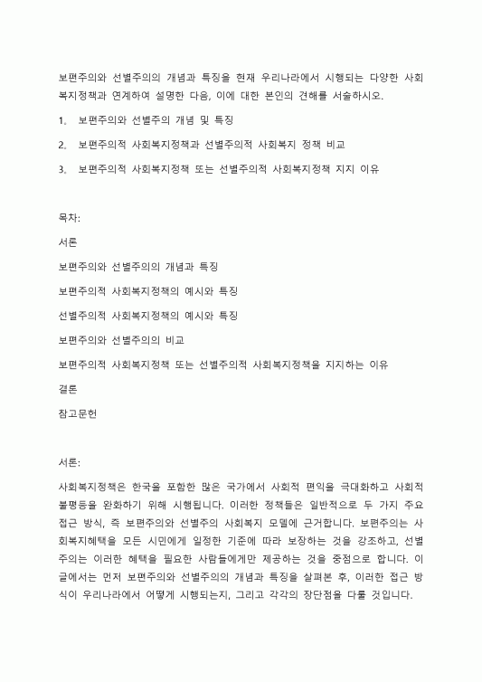 보편주의와 선별주의의 개념과 특징을 현재 우리나라에서 시행되는 다양한 사회복지정책과 연계하여 설명한 다음, 이에 대한 본인의 견해를 서술하시오.