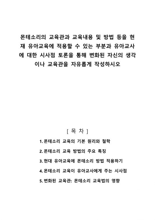 몬테소리의 교육관과 교육내용 및 방법 등을 현재 유아교육에 적용할 수 있는 부분과 유아교사에 대한 시사점 토론을 통해 변화된 자신의 생각이나 교육관을 자유롭게 작성하시오