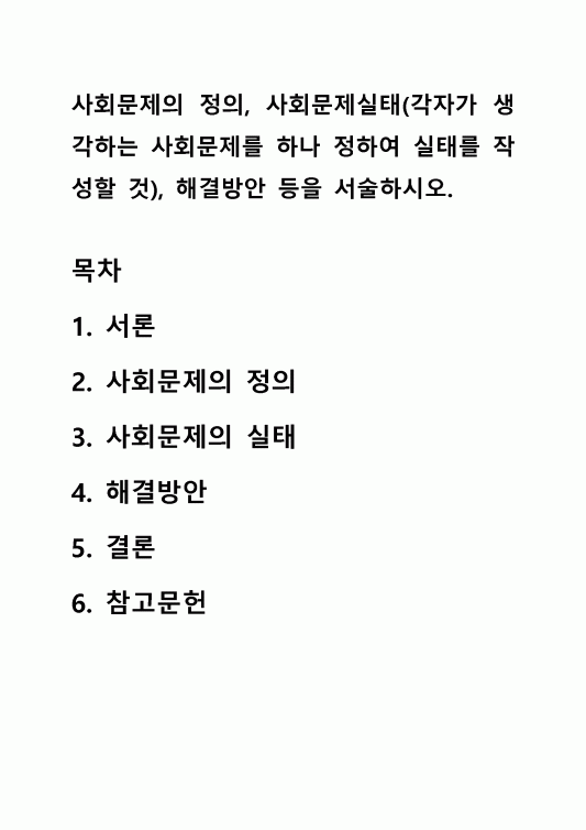 사회문제의 정의, 사회문제실태(각자가 생각하는 사회문제를 하나 정하여 실태를 작성할 것), 해결방안 등을 서술하시오.
