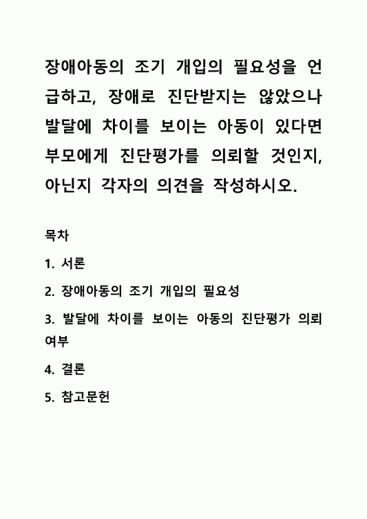 장애아동의 조기 개입의 필요성을 언급하고, 장애로 진단받지는 않았으나 발달에 차이를 보이는 아동이 있다면 부모에게 진단평가를 의뢰할 것인지, 아닌지 각자의 의견을 작성하시오.