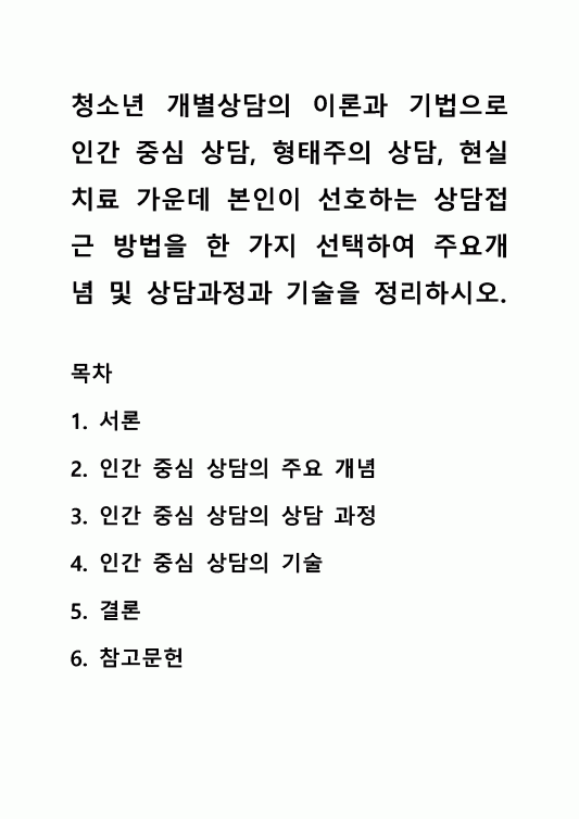 청소년 개별상담의 이론과 기법으로 인간 중심 상담, 형태주의 상담, 현실치료 가운데 본인이 선호하는 상담접근 방법을 한 가지 선택하여 주요개념 및 상담과정과 기술을 정리하시오.